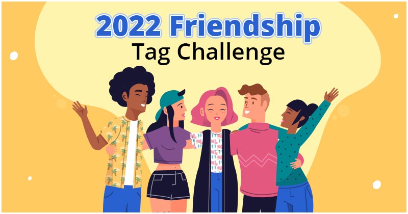 2022 Friendship Tag Challenge! Let Your Friends Face This Challenge