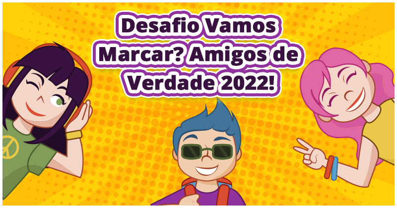 Desafio Vamos Marcar? Amigos de Verdade 2022! Encare este desafio agora!